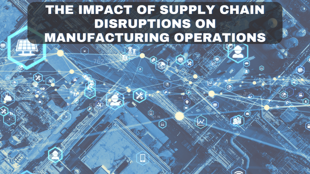 Supply Chain Disruptions: Impact on Manufacturing Operations